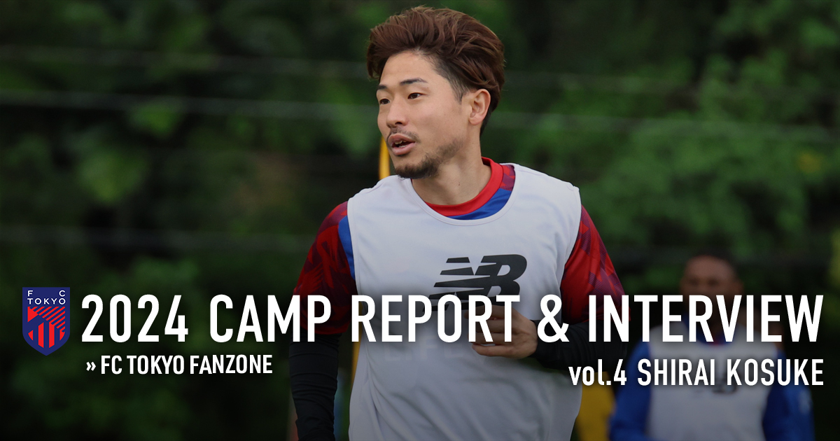 2024 CAMP REPORT & INTERVIEW vol.4 Kosuke SHIRAI | FC Tokyo FANZONE | FC Tokyo